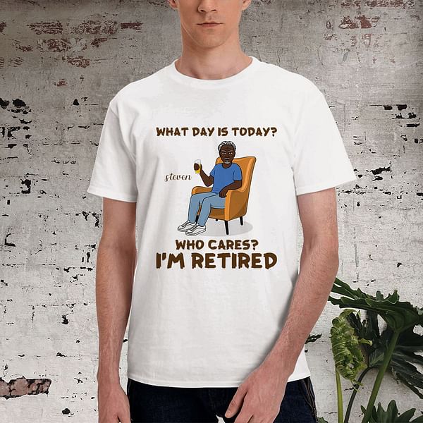 Personalized What Day Is Today Who Cares I'm Retired Unisex T-shirt ...